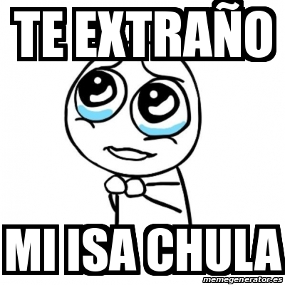 Meme Por favor - TE EXTRAÃ‘O MI ISA CHULA - 22216426