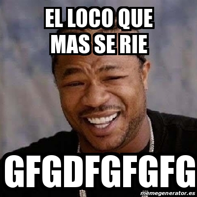 Meme Yo Dawg - el loco que mas se rie gfgdfgfgfg - 22219019