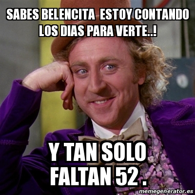 Meme Willy Wonka - sabes Belencita estoy contando los dias para verte ...