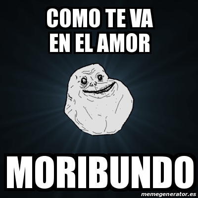 Meme Forever Alone - Como te va en el amor MORIbundo - 22226934