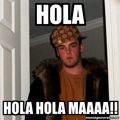 Meme Scumbag Steve - hola hola hola maaaa!! - 22229591