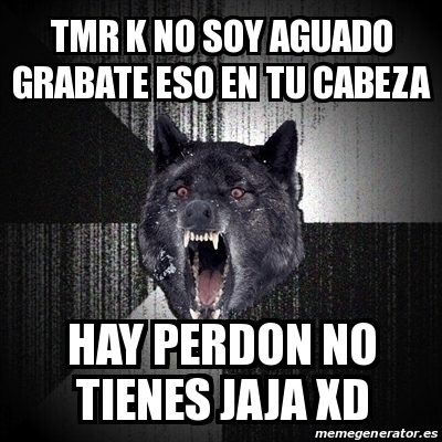 Meme Insanity Wolf - tmr k no soy aguado grabate eso en tu cabeza hay ...