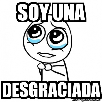 Meme Por favor - soy una desgraciada - 22248762