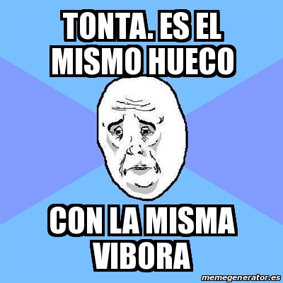 Meme Okay Guy - Tonta. Es el mismo hueco con la misma vibora - 22253178