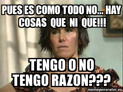 Meme Personalizado - pues es como todo no... hay cosas que ni que ...
