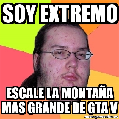 Meme Friki - Soy extremo Escale la montaÃ±a mas grande de gta v - 22271941