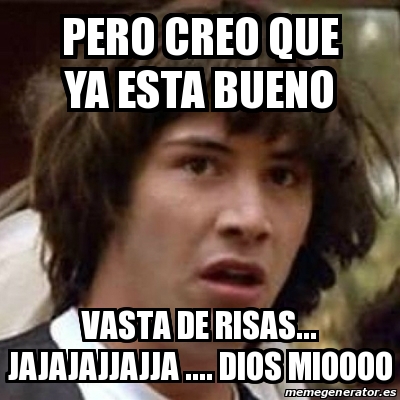 Meme Keanu Reeves - pero creo que ya esta bueno vasta de risas ...