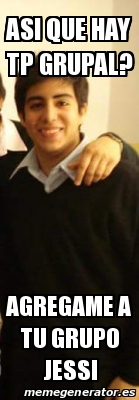 Meme Personalizado - Asi que hay tp grupal? Agregame a tu grupo jessi ...