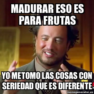 Meme Ancient Aliens - madurar eso es para frutas yo metomo las cosas ...