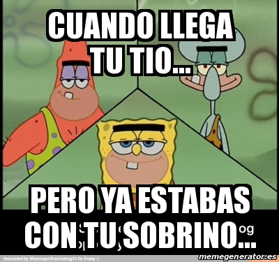 Meme Personalizado - CUANDO LLEGA TU TIO... PERO YA ESTABAS CON TU ...