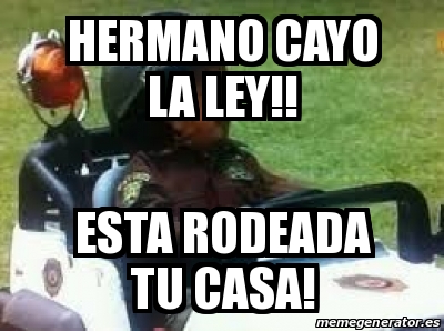 Meme Personalizado - Hermano cayo la ley!! Esta rodeada tu casa! - 22289482