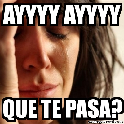 Meme Problems - Ayyyy ayyyy Que te pasa? - 22290197