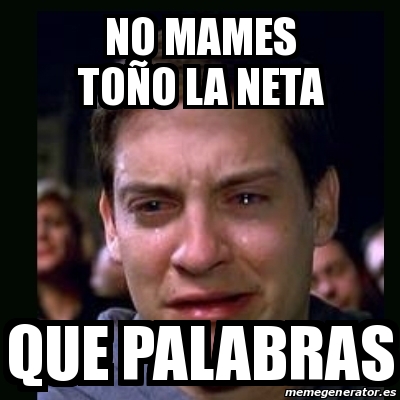 Meme crying peter parker - No mames toÃ±o la neta Que palabras - 22291874