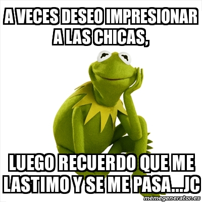 Meme Kermit the frog - A veces deseo impresionar a las chicas, Luego ...