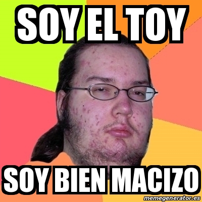 Meme Friki - soy el TOY soy bien macizo - 22031285