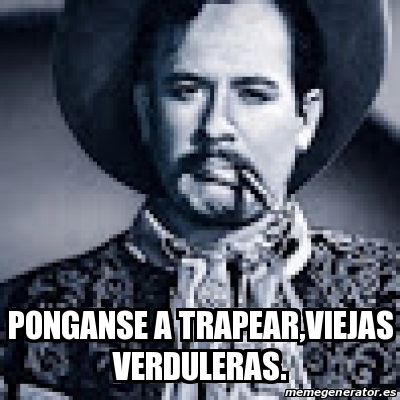 Meme Personalizado - Ponganse a trapear,viejas verduleras. - 22032182