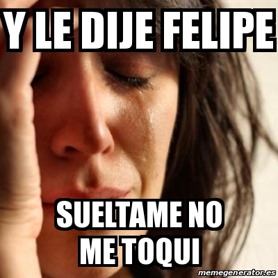 Meme Problems - y le dije felipe sueltame no me toqui - 22035387