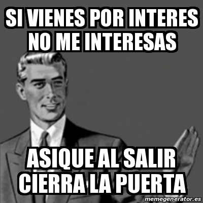 Meme Correction Guy - si vienes por interes no me interesas asique al ...