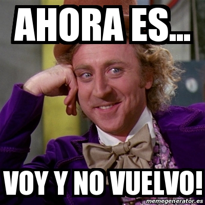 Meme Willy Wonka - Ahora es... Voy y no vuelvo! - 22304576