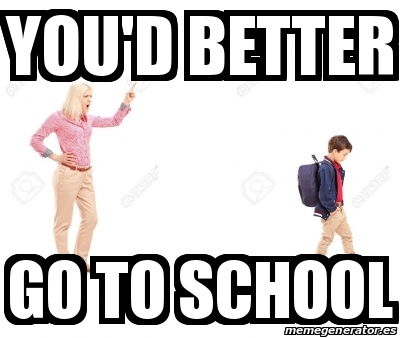 Meme Personalizado - you'd better go to school - 22308502