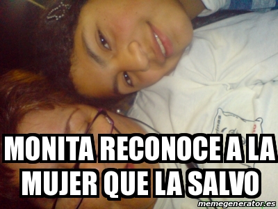 Meme Personalizado - Monita reconoce a la mujer que la salvo - 22311919