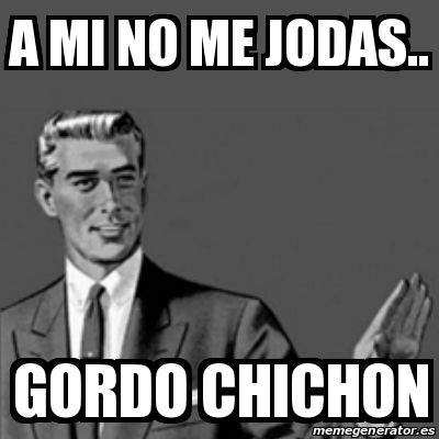 Meme Correction Guy - a mi no me jodas.. gordo chichon - 22315174