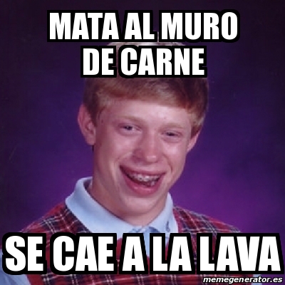 Meme Bad Luck Brian - MATA AL MURO DE CARNE SE CAE A LA LAVA - 22316668