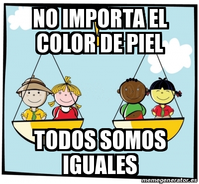 Meme Personalizado - no importa el color de piel todos somos iguales ...