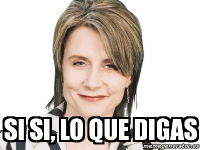 Meme Personalizado - SI SI, LO QUE DIGAS - 22319300