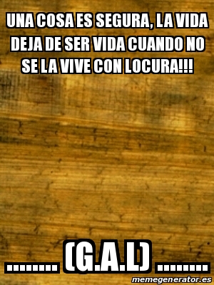 Meme Personalizado - una cosa es segura, la vida deja de ser vida ...