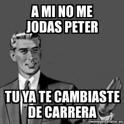 Meme Correction Guy - A mi no me jodas peter Tu ya te cambiaste de ...