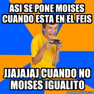 Meme Annoying Gamer Kid - asi se pone moises cuando esta en el feis ...