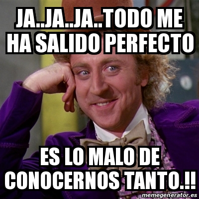 Meme Willy Wonka - Ja..ja..ja..todo me ha salido perfecto Es lo malo de ...
