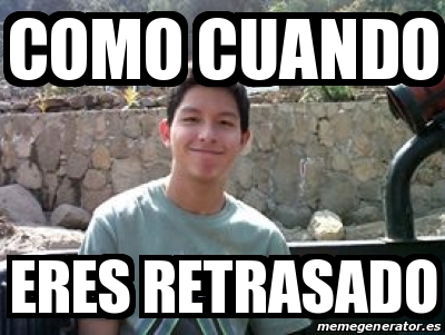 Meme Personalizado - como cuando eres retrasado - 22346240