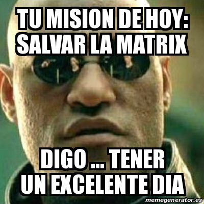 Meme What If I Told You - Tu mision de hoy: salvar la matrix digo ...