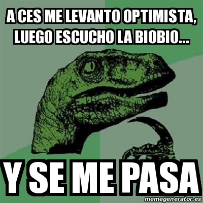 Meme Filosoraptor - a ces me levanto optimista, luego escucho la Biobio ...