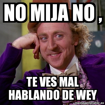Meme Willy Wonka - no mija no , te ves mal hablando de wey - 22358852