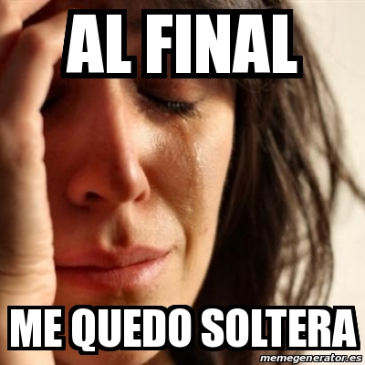Meme Problems - Al final Me quedo soltera - 22364558