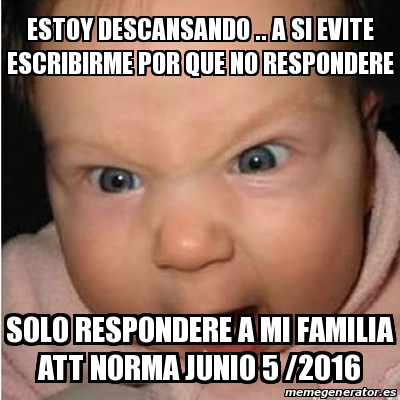 Meme Bebe furioso - estoy descansando .. a si evite escribirme por que ...