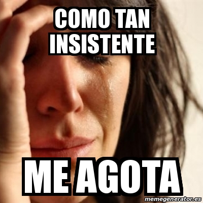Meme Problems - Como tan insistente Me agota - 22370135