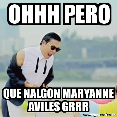 Meme Gangnam Style - ohhh pero que nalgon maryanne aviles grrr - 22374785