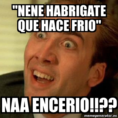 Meme No me digas - "Nene habrigate que hace frio" Naa encerio ...