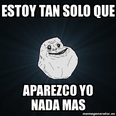 Meme Forever Alone - ESTOY TAN SOLO QUE APAREZCO YO NADA MAS - 22388536