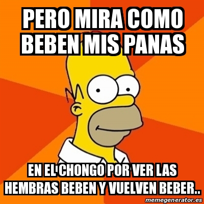 Meme Homer - Pero mira como beben mis panas En el chongo por ver las ...
