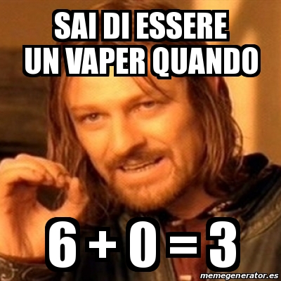 Meme Boromir - SAI DI ESSERE UN VAPER QUANDO 6 + 0 = 3 - 22393838