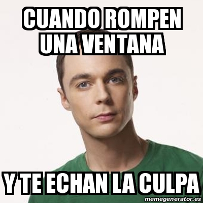 Meme Sheldon Cooper - cuando rompen una ventana y te echan la culpa ...