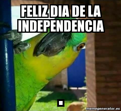 Meme Personalizado - Feliz dia de la independencia . - 22042272