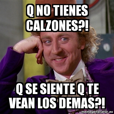 Meme Willy Wonka - Q no tienes calzones?! Q se siente q te vean los ...