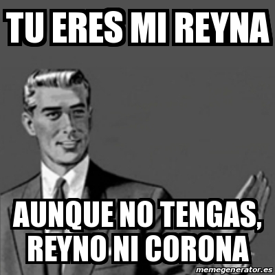 Meme Correction Guy - tu eres mi reyna aunque no tengas, reyno ni ...