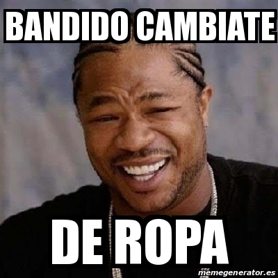 Meme Yo Dawg - BANDIDO CAMBIATE DE ROPA - 22044663